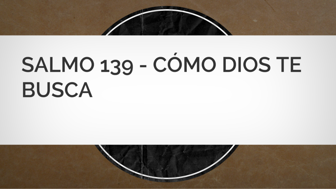 Salmo 139 – Cómo Dios te busca | buscadedios.org